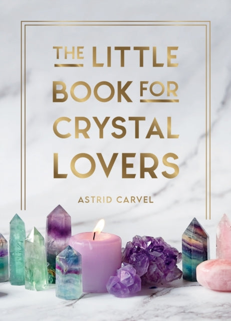 The Little Book for Crystal Lovers : Simple Tips to Take Your Crystal