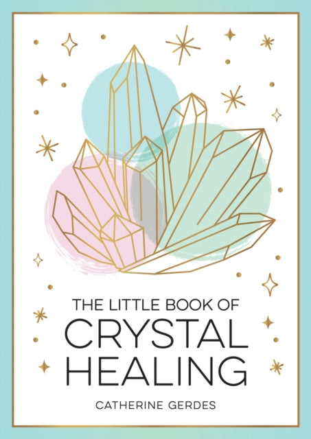 The Little Book of Crystal Healing : A Beginner’s Guide to Harnessing
